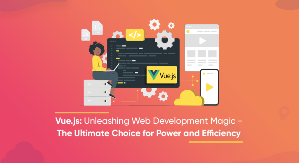 Vue.js: Unleashing Web Development Magic - The Ultimate Choice for Power andEfficiency
